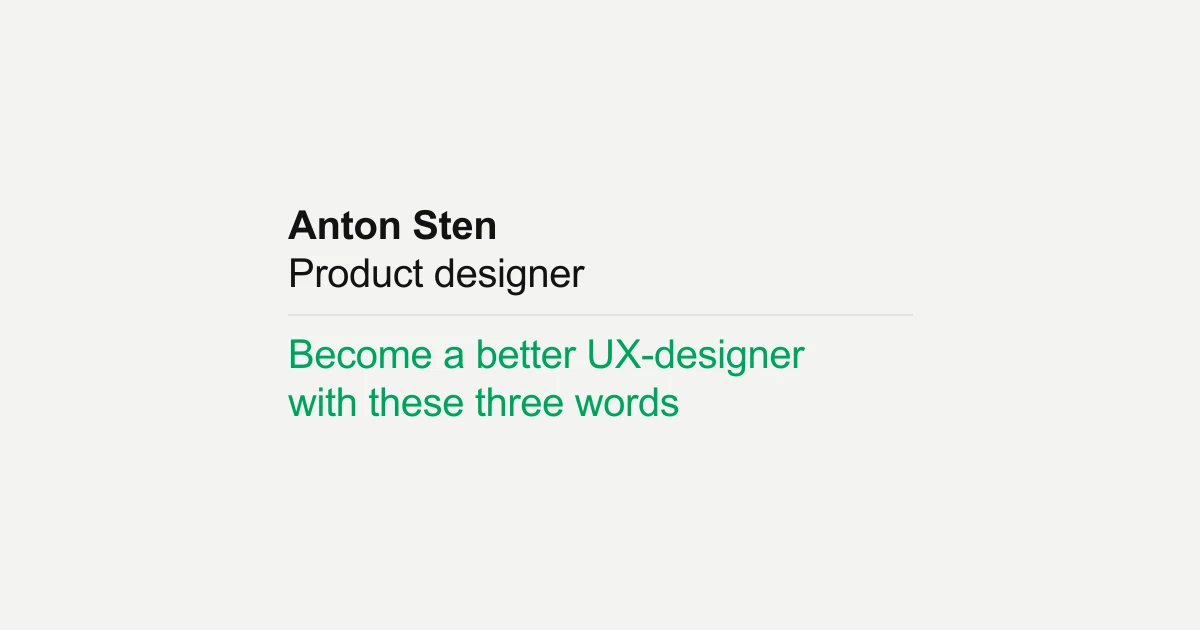 Become a better UX-designer with these three words – Anton Sten